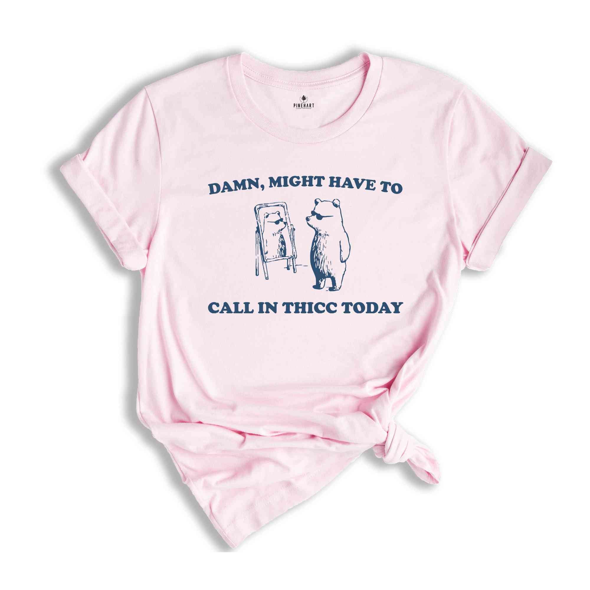 Damn, Might Have To Call In Thicc Today Shirt, Silly Shirt, Funny Quote ...