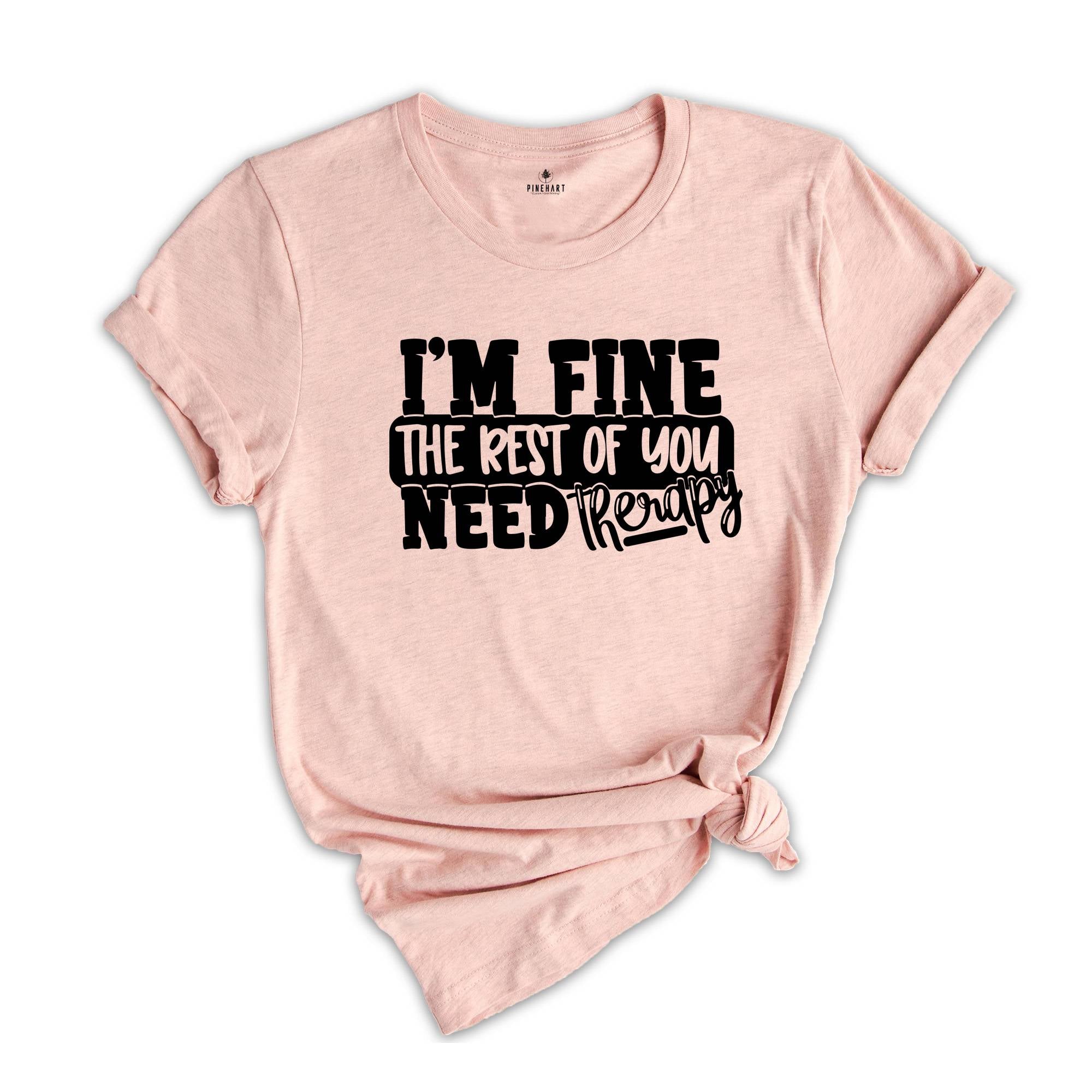 I am Fine But The Rest of You Need Therapy Shirt, Sarcastic Saying ...