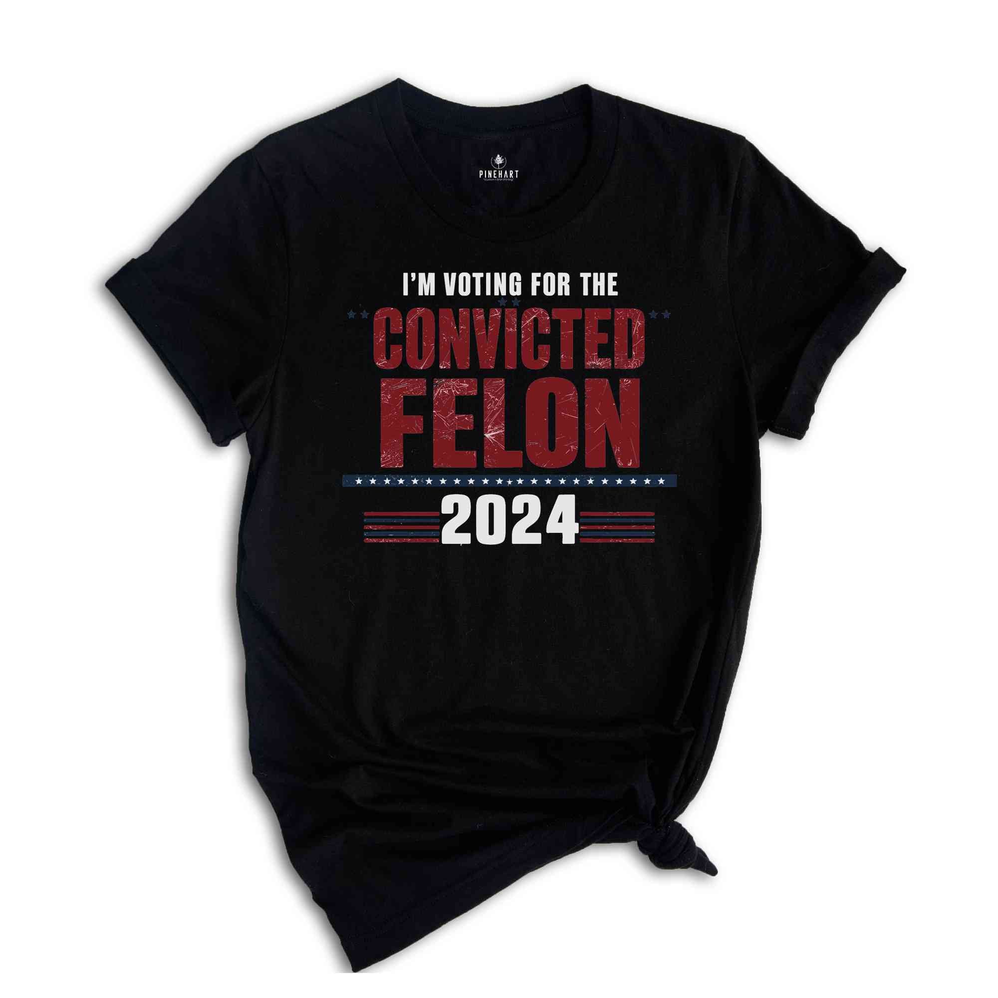 I'm Voting Convicted Felon 2024 T-Shirt, Funny Political Shirt ...