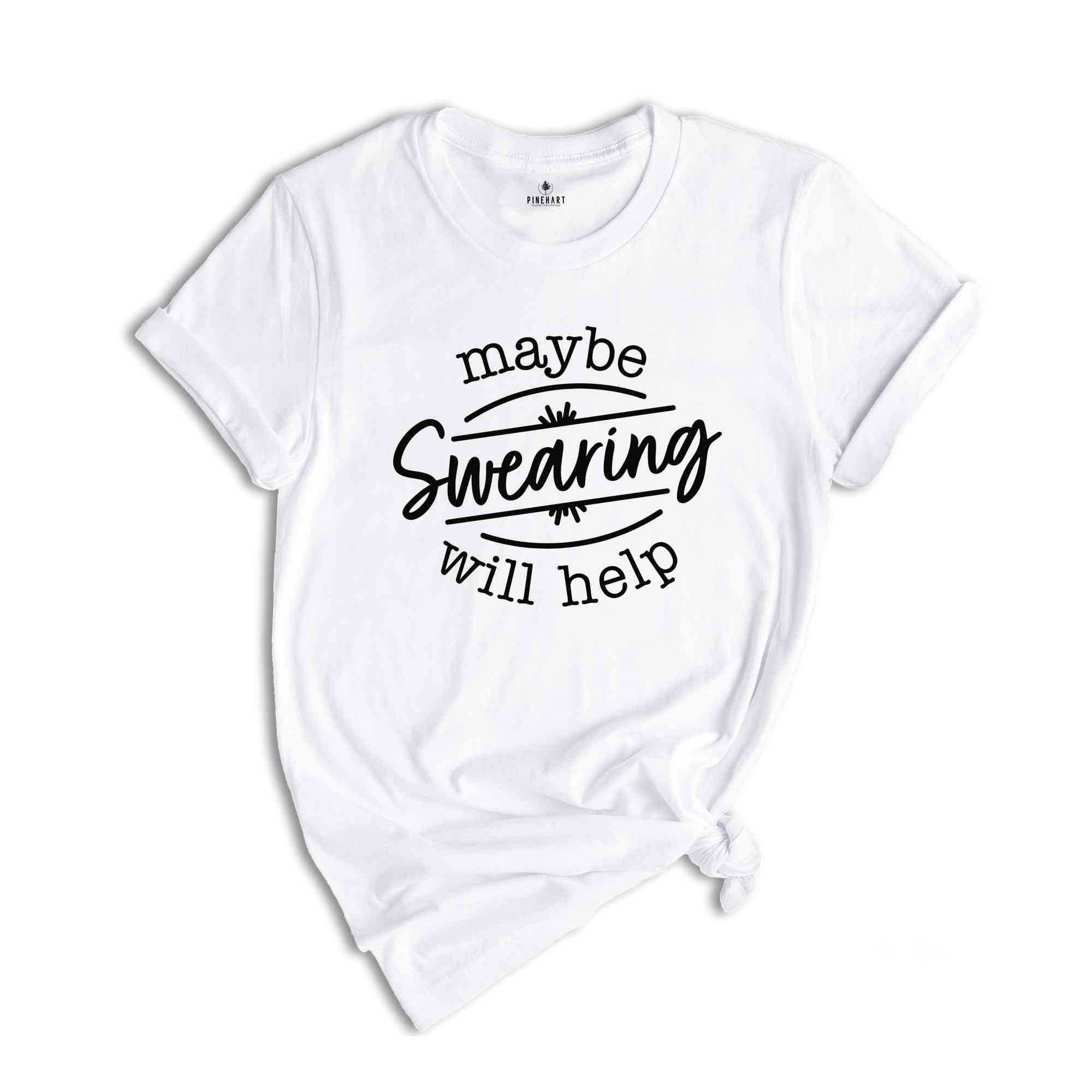 Maybe Swearing Will Help Shirt, Humorous Shirt, Sassy Shirt, Sarcastic ...